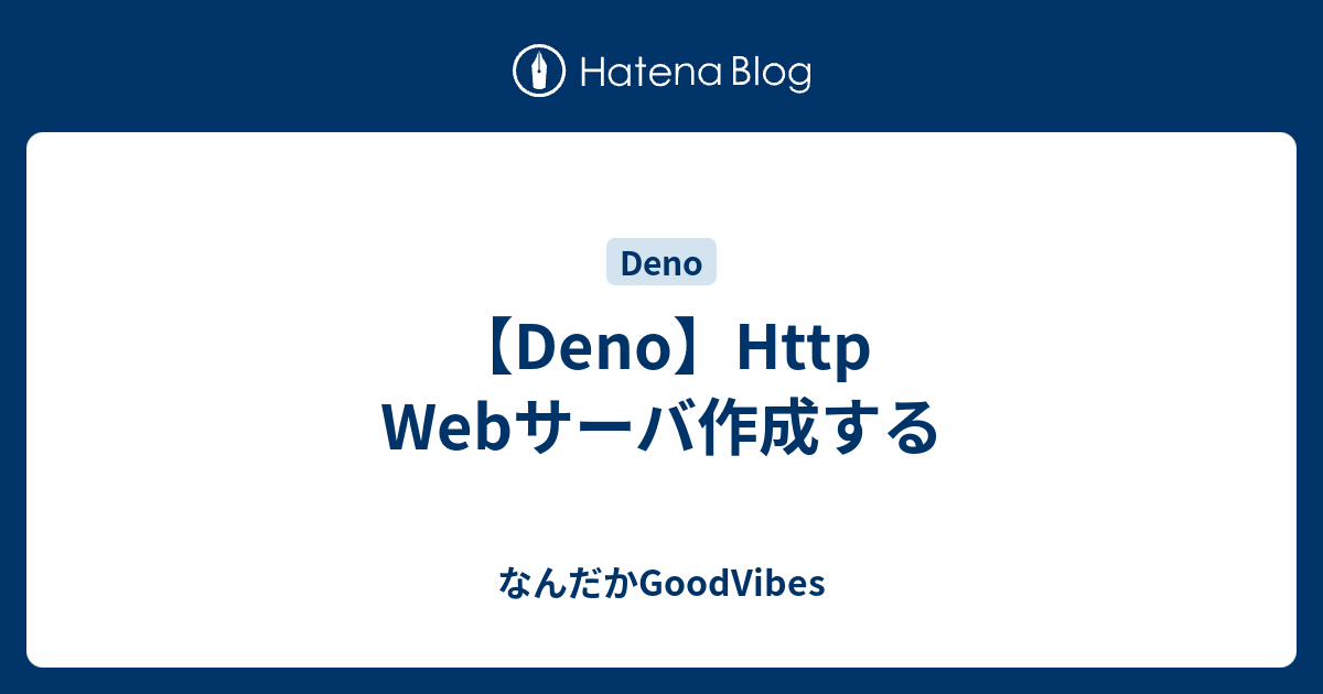 【Deno】Http Webサーバ作成する - なんだかGoodVibes