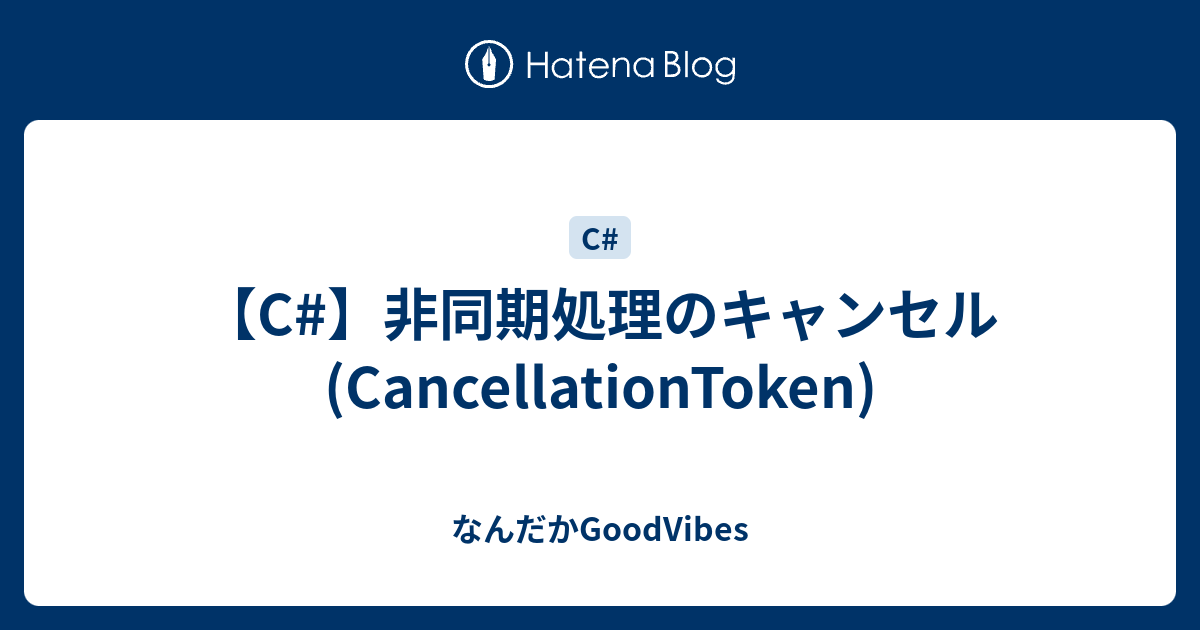 【C#】非同期処理のキャンセル(CancellationToken) - なんだかGoodVibes