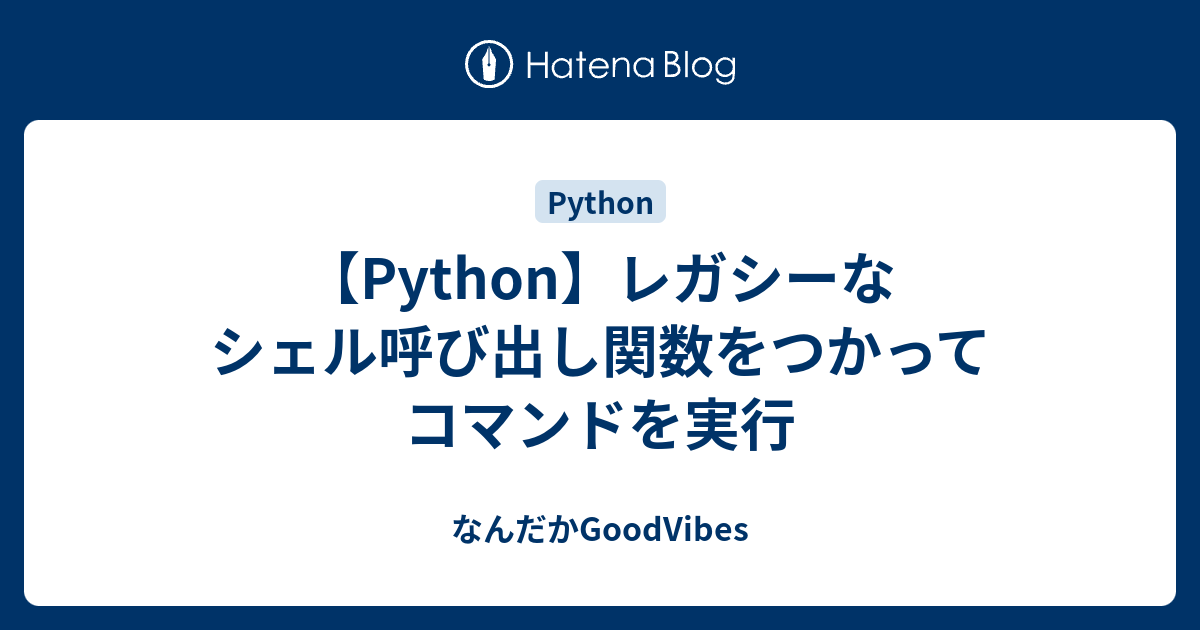 【Python】レガシーなシェル呼び出し関数をつかってコマンドを実行 - なんだかGoodVibes