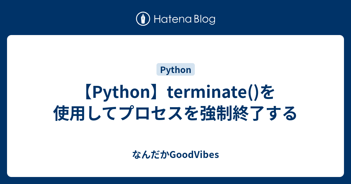 【Python】terminate()を使用してプロセスを強制終了する - なんだかGoodVibes