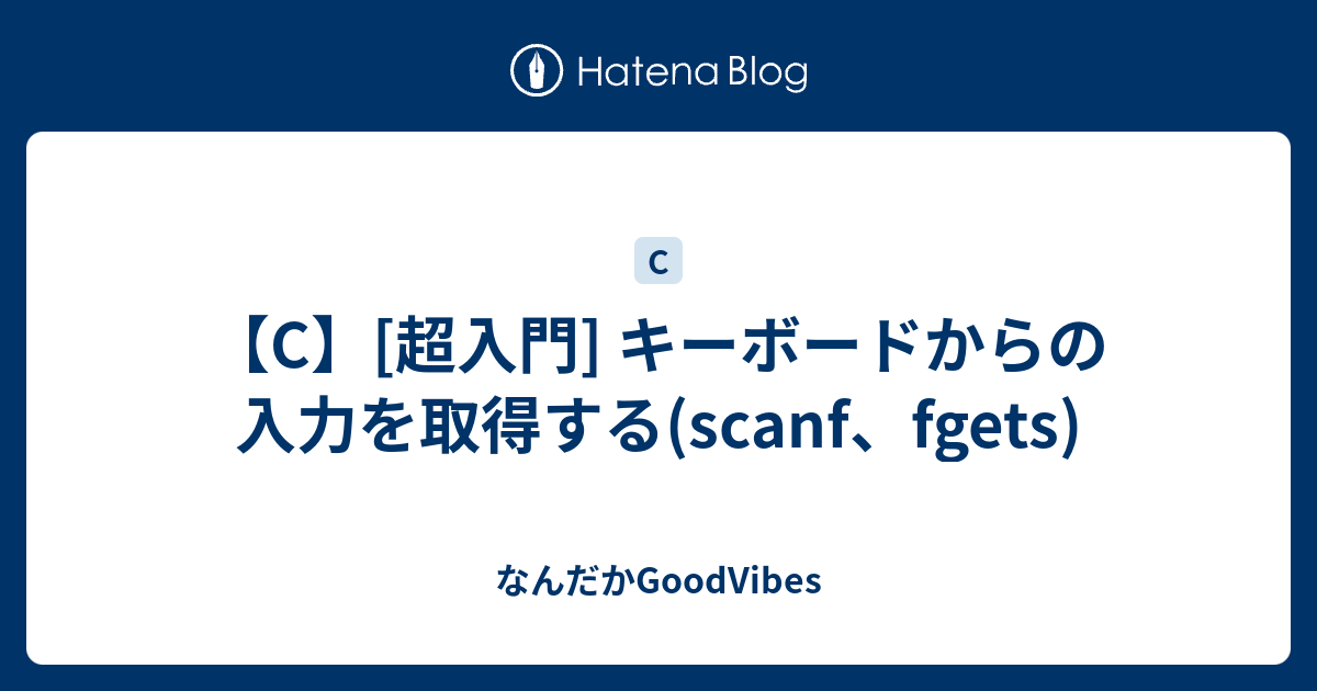【C】[超入門] キーボードからの入力を取得する(scanf、fgets) - なんだかGoodVibes