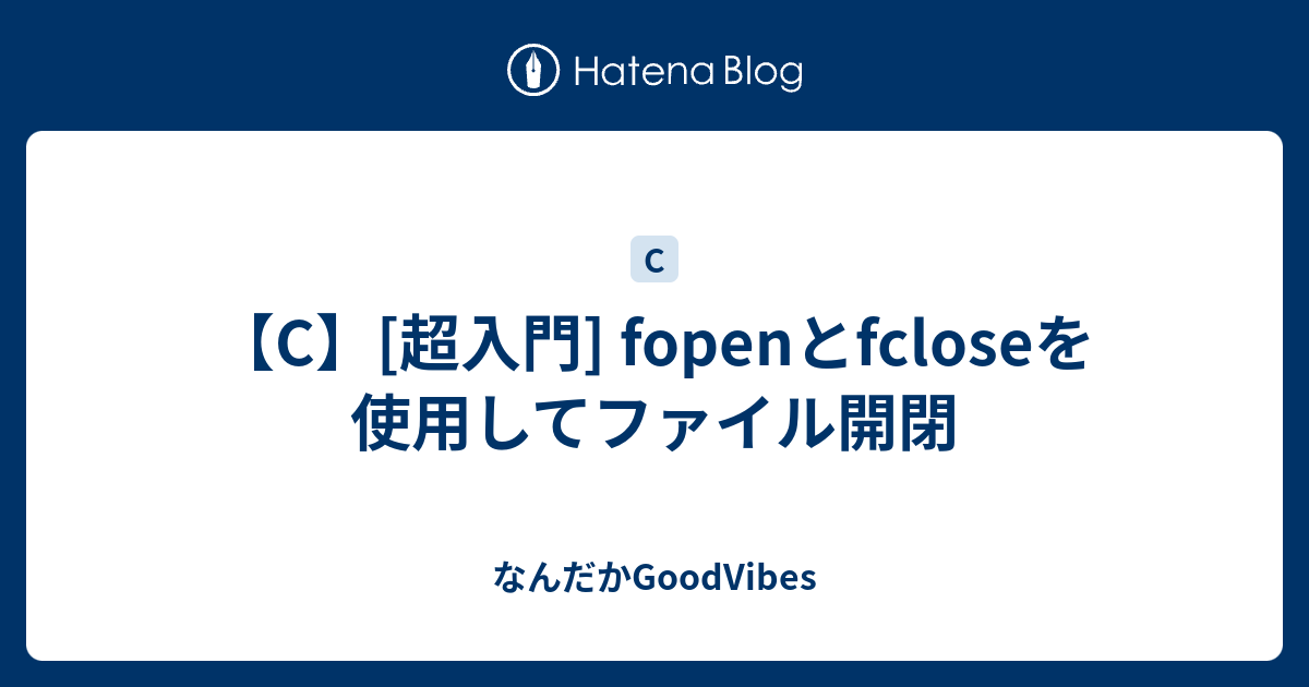 【C】[超入門] fopenとfcloseを使用してファイル開閉 - なんだかGoodVibes