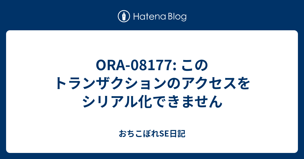 [B!] ORA-08177: このトランザクションのアクセスをシリアル化できません - おちこぼれSE日記