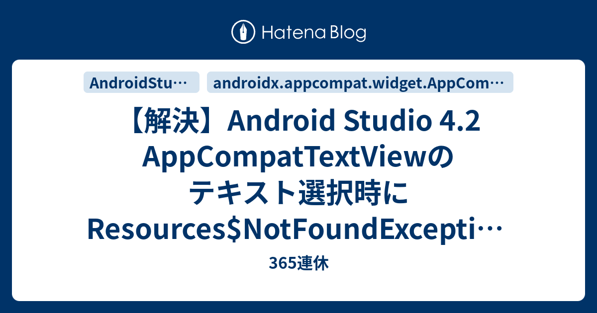 【解決】Android Studio 4.2 AppCompatTextViewのテキスト選択時にResources$NotFoundExceptionが発生する - 365連休