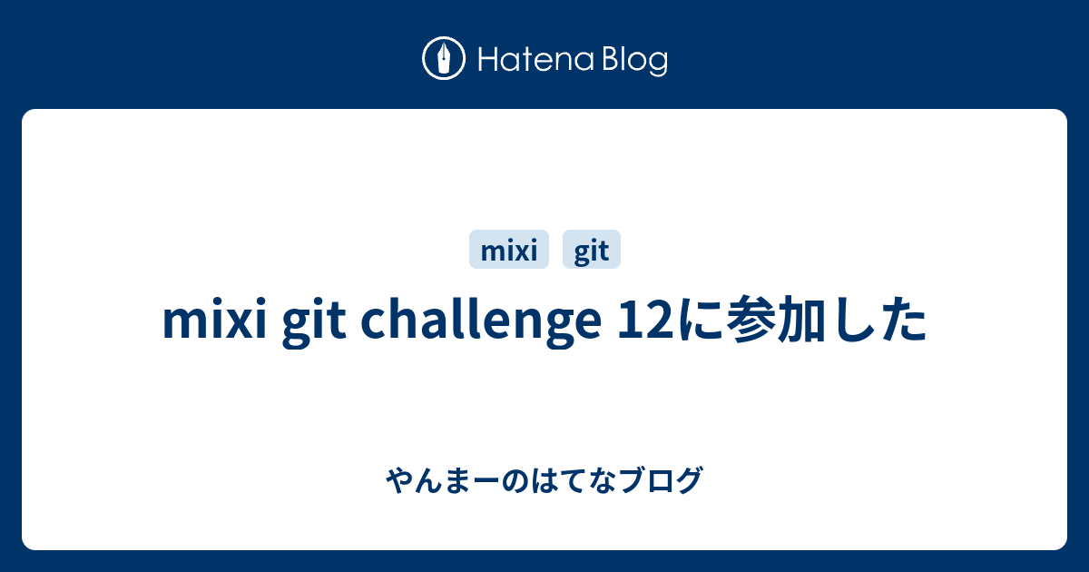 Mixi Git Challenge 12に参加した やんまーのはてなブログ 
