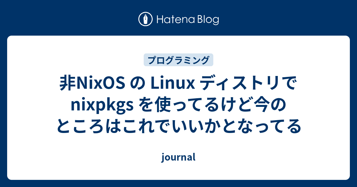 非NixOS の Linux ディストリで nixpkgs を使ってるけど今のところはこれでいいかとなってる - journal