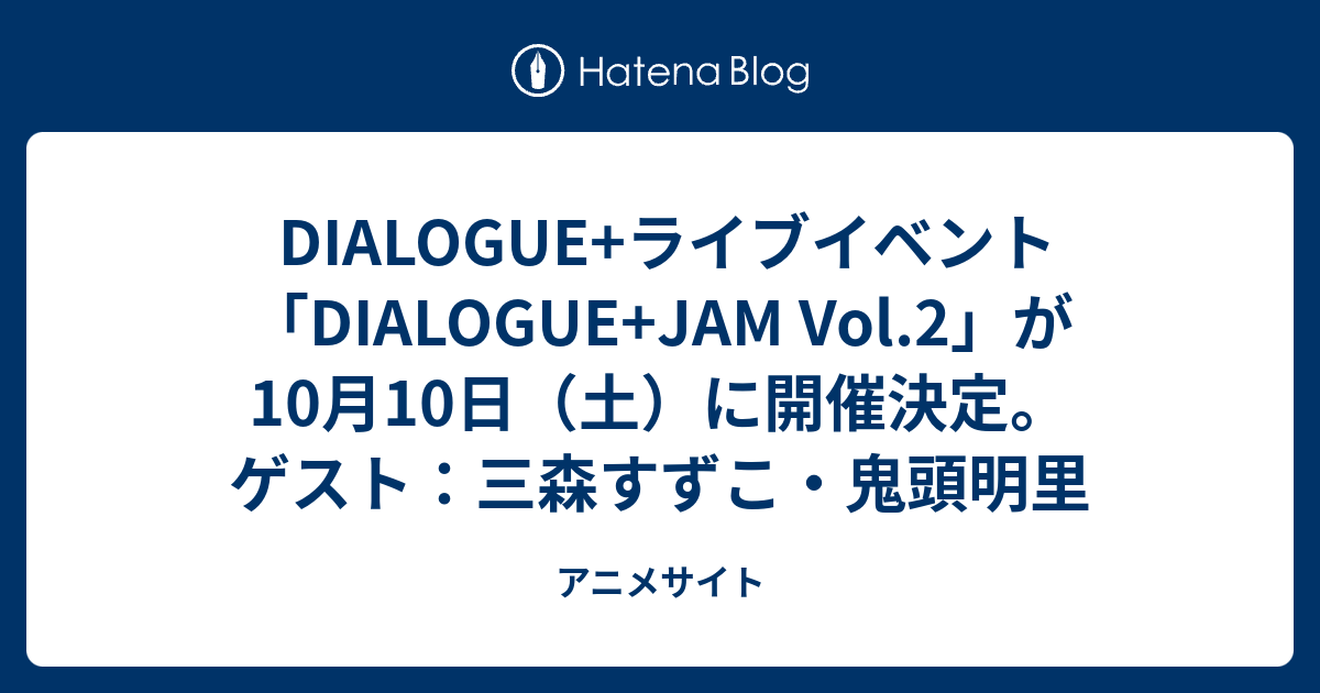 DIALOGUE+ライブイベント「DIALOGUE+JAM Vol.2」が10月10日（土）に開催決定。ゲスト：三森すずこ・鬼頭明里 - アニメサイト