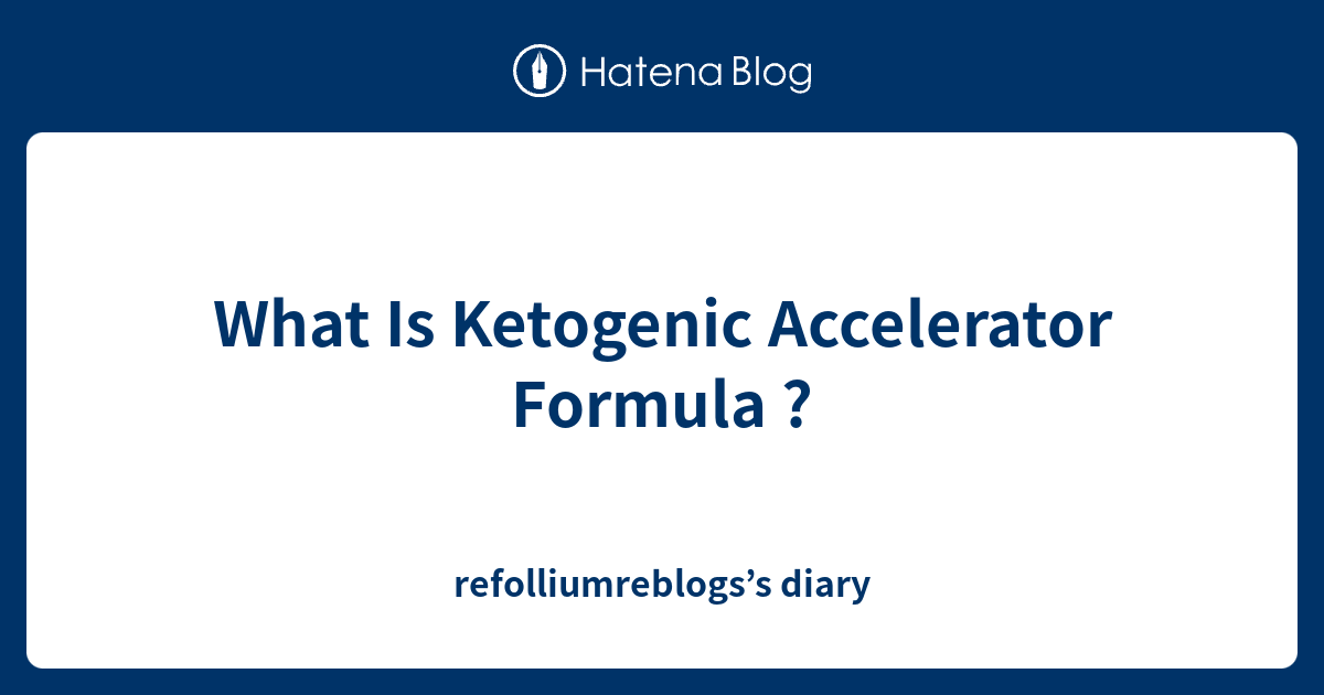 What Is Ketogenic Accelerator Formula ? - refolliumreblogs’s diary