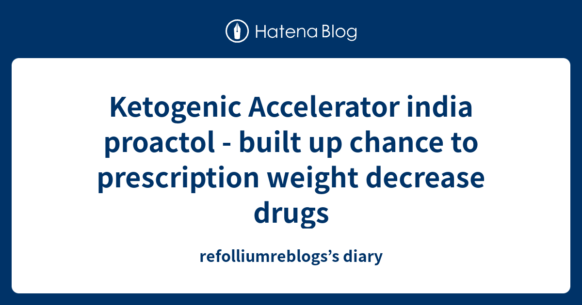 Ketogenic Accelerator india proactol - built up chance to prescription ...