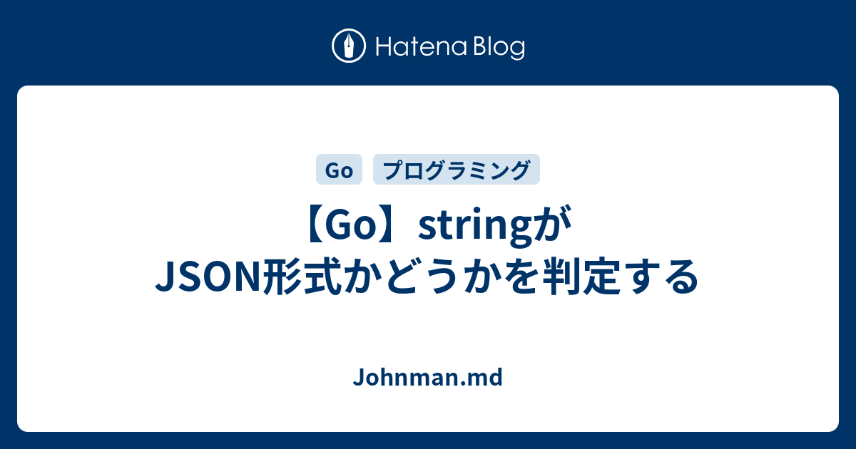 【Go】stringがJSON形式かどうかを判定する - Johnman.md 【Go】stringがJSON形式かどうかを判定する - Johnman.md