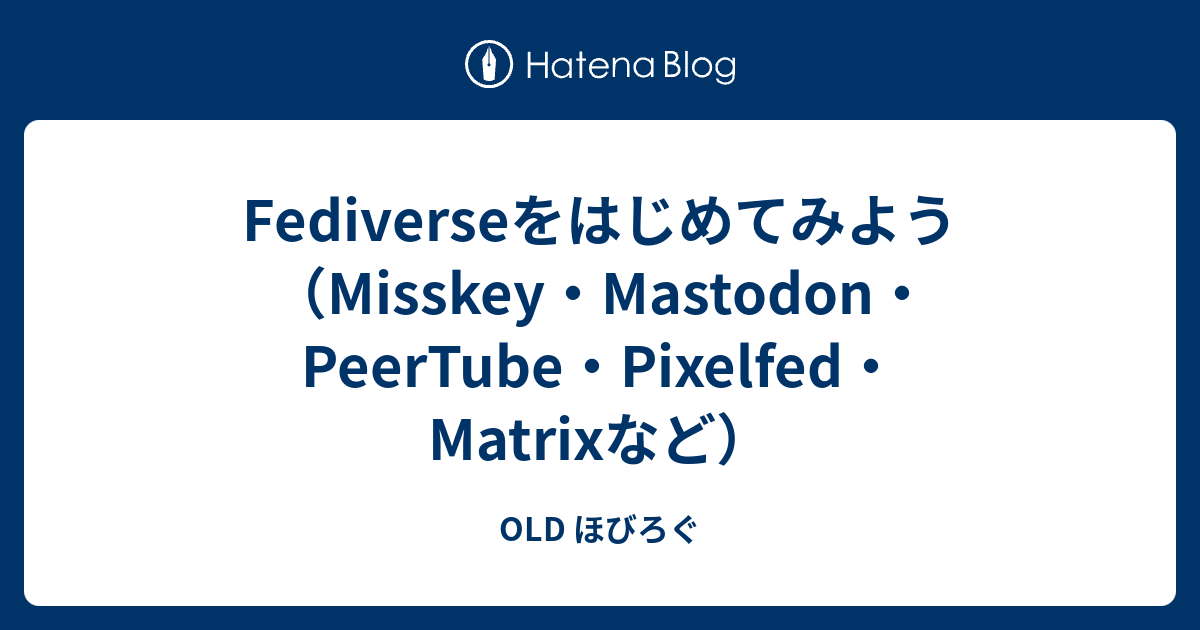 Fediverseをはじめてみよう（Misskey・Mastodon・PeerTube・Pixelfed・Matrixなど） - ほびろぐ