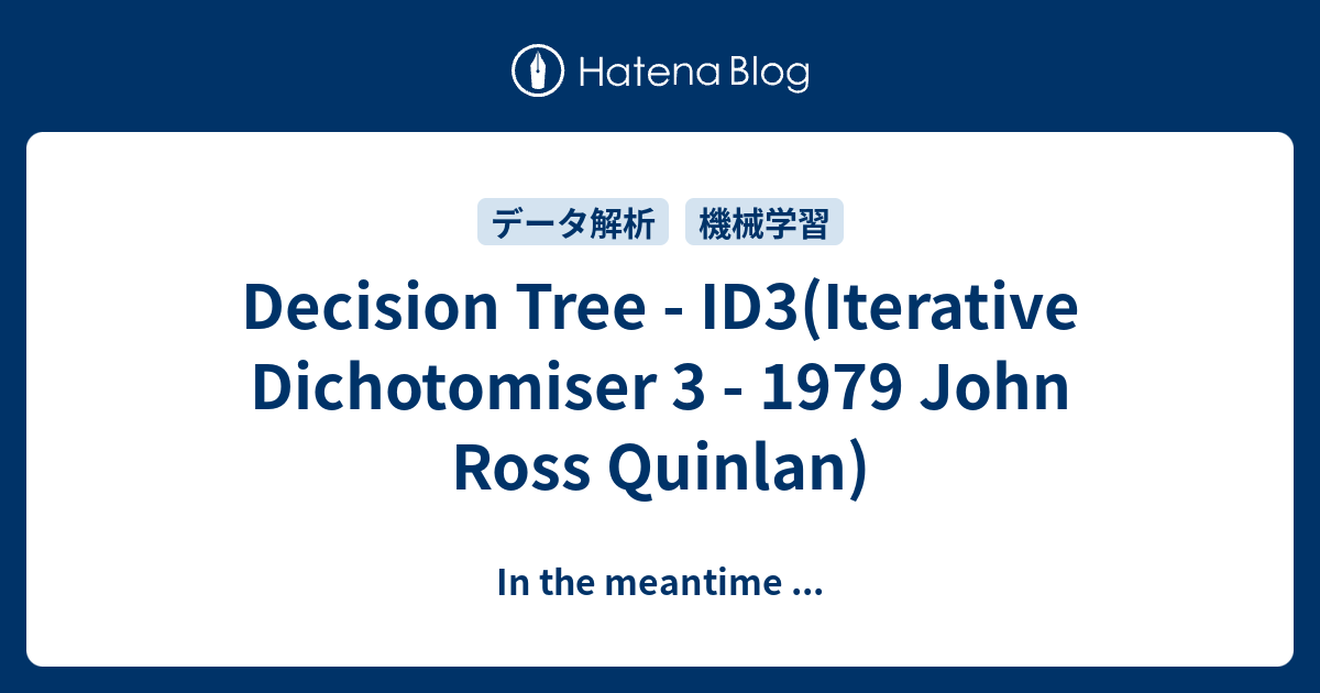 Decision Tree - ID3(Iterative Dichotomiser 3 - 1979 John Ross Quinlan ...