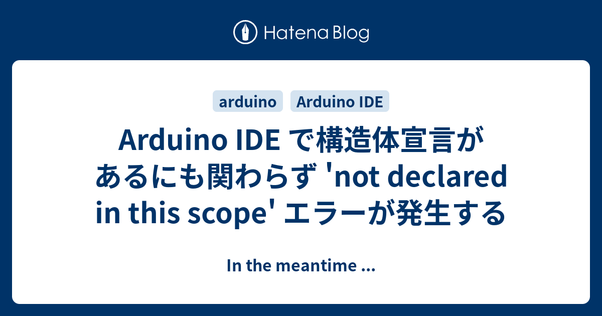 Arduino IDE で構造体宣言があるにも関わらず 'not declared in this scope' エラーが発生する - In the meantime ...