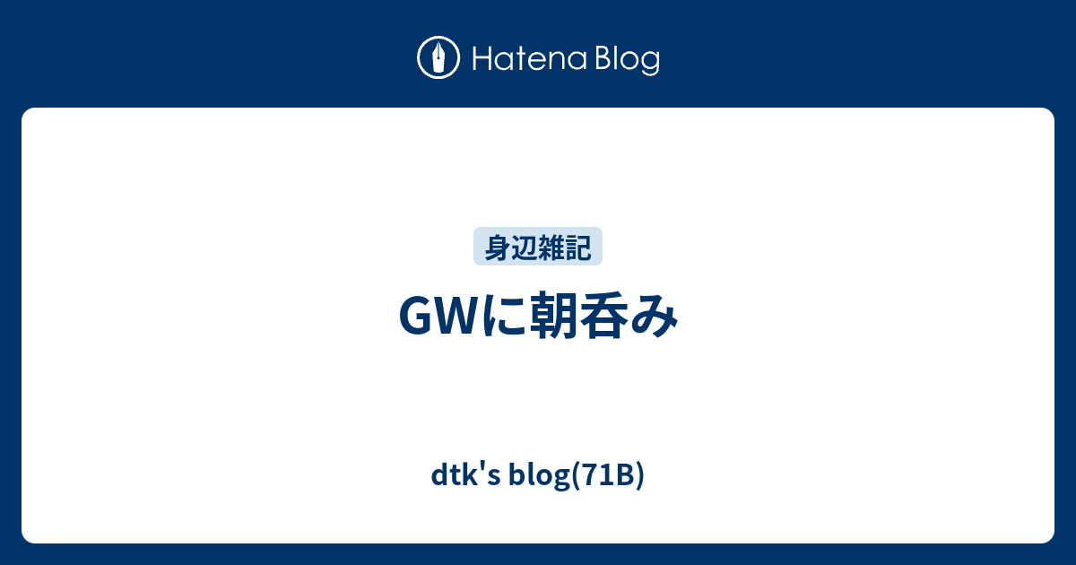 GWに朝呑み - dtk's blog(71B)