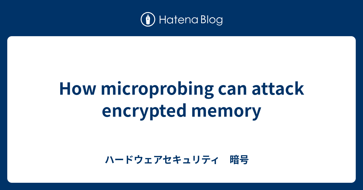How microprobing can attack encrypted memory - ハードウェアセキュリティ 暗号