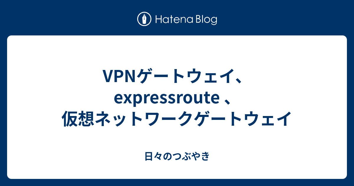 VPNゲートウェイ、expressroute 、仮想ネットワークゲートウェイ - 日々のつぶやき