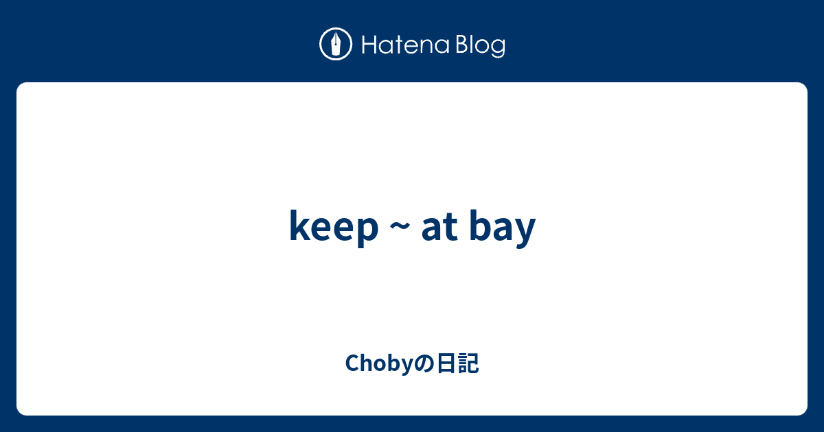 keep ~ at bay - Chobyの日記