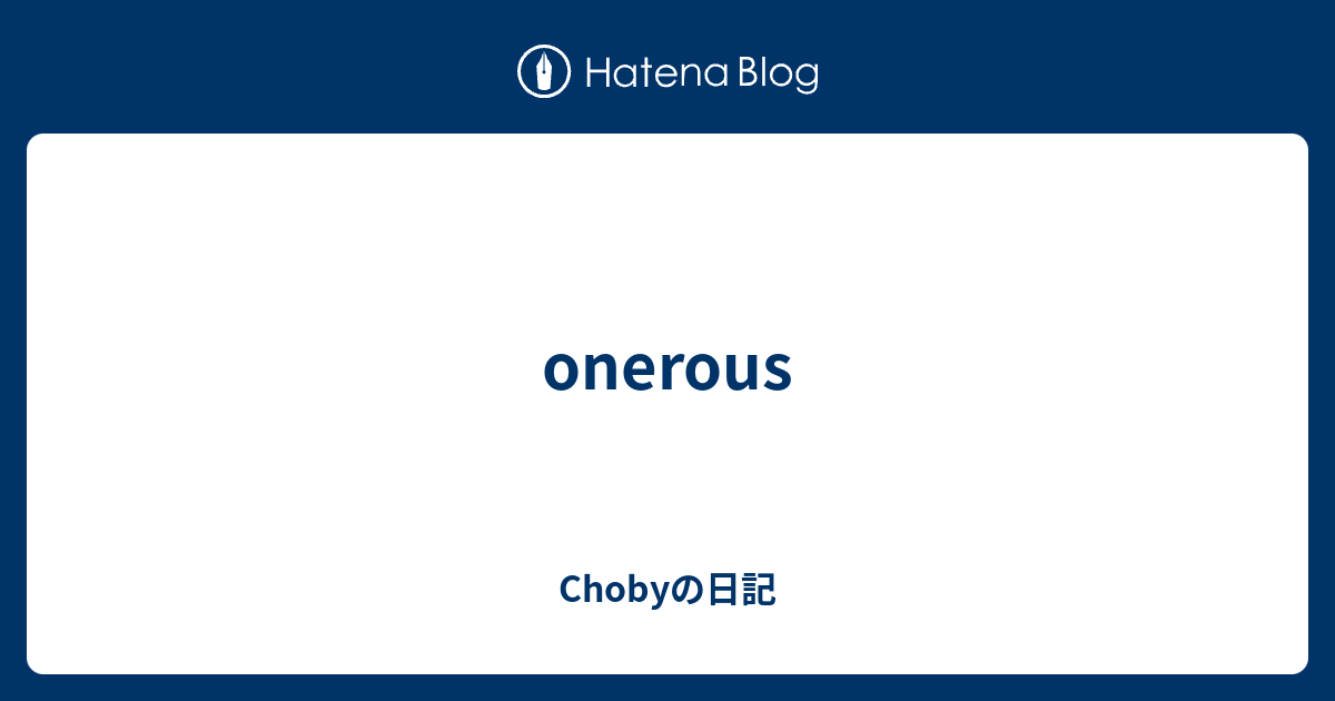 onerous - Chobyの日記