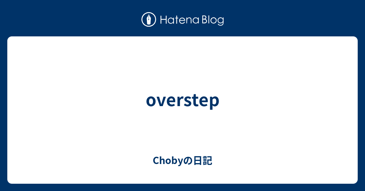 overstep - Chobyの日記