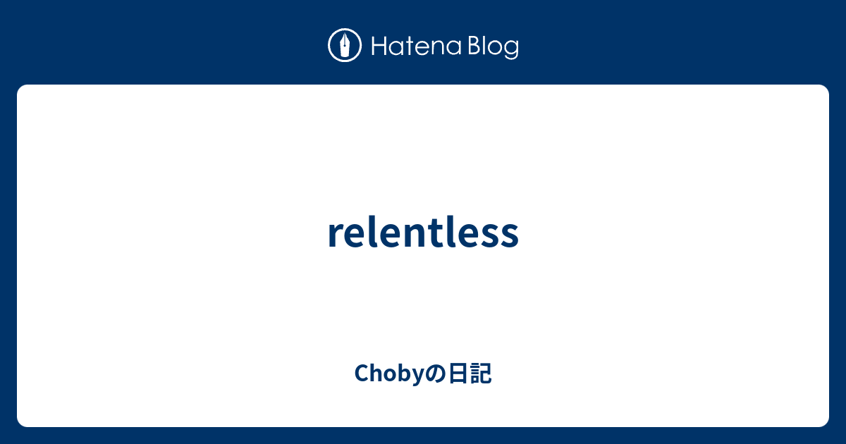 relentless - Chobyの日記