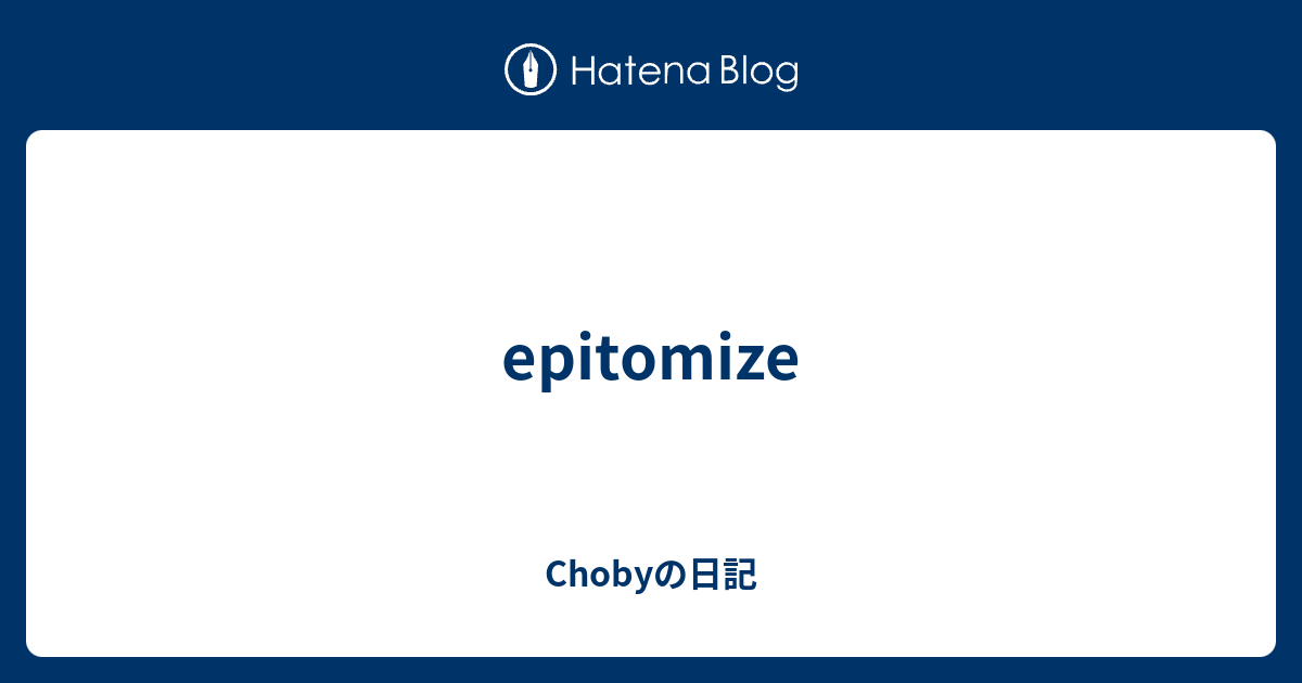 epitomize - Chobyの日記