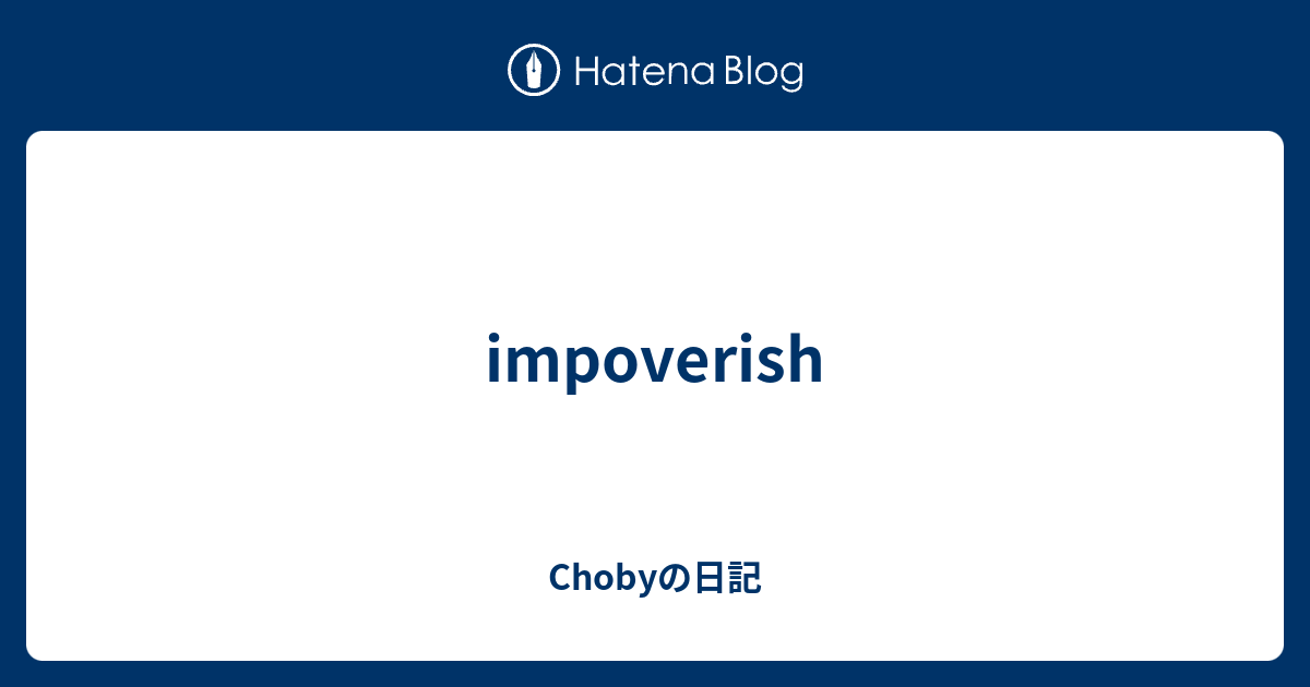 impoverish - Chobyの日記