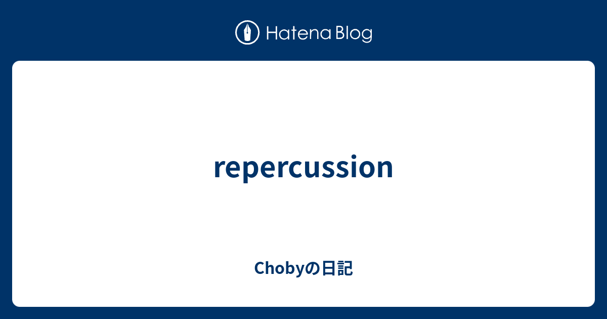 repercussion - Chobyの日記