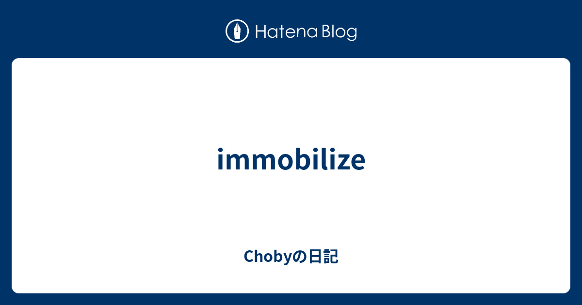 immobilize - Chobyの日記