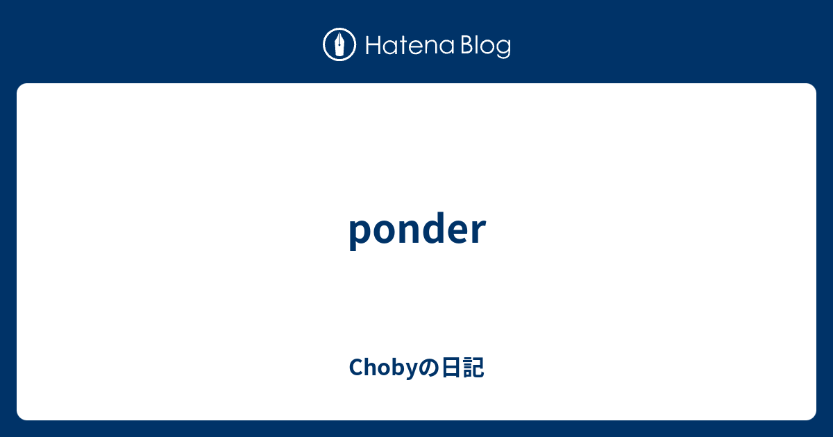 ponder - Chobyの日記