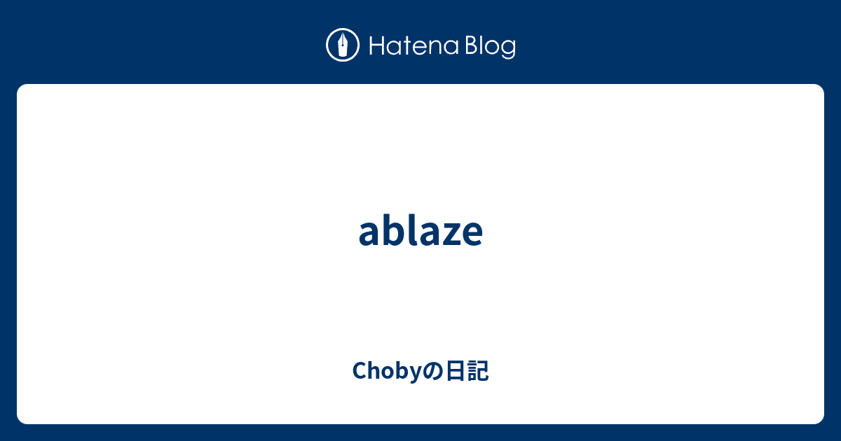 ablaze - Chobyの日記