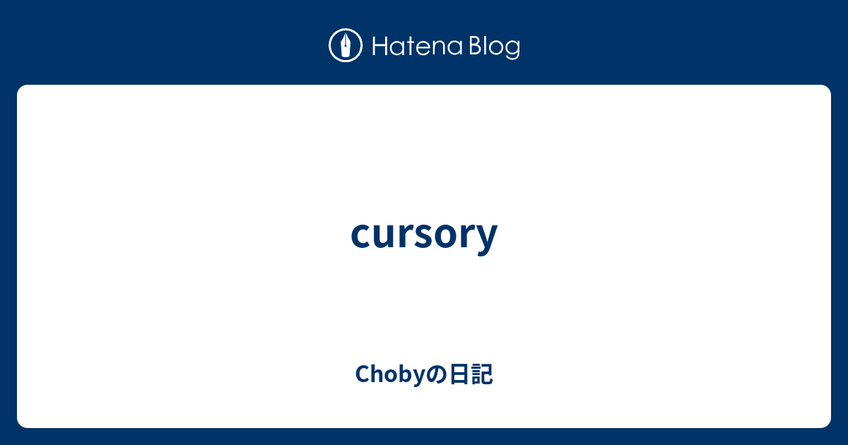 cursory - Chobyの日記