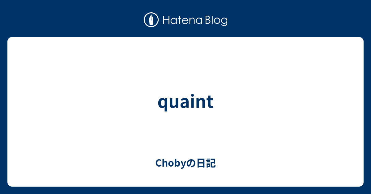 quaint - Chobyの日記