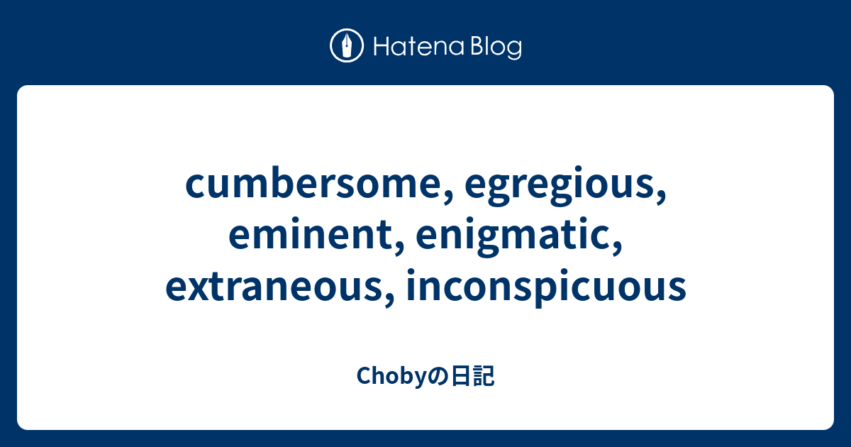 cumbersome, egregious, eminent, enigmatic, extraneous, inconspicuous ...