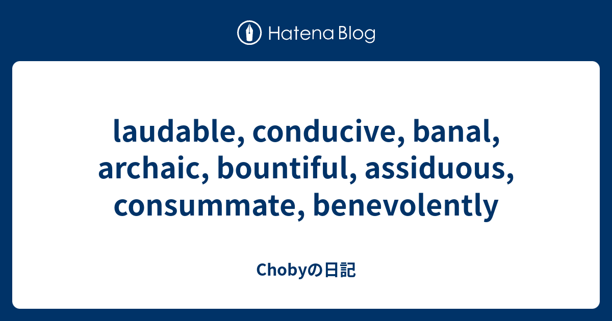 laudable, conducive, banal, archaic, bountiful, assiduous, consummate ...