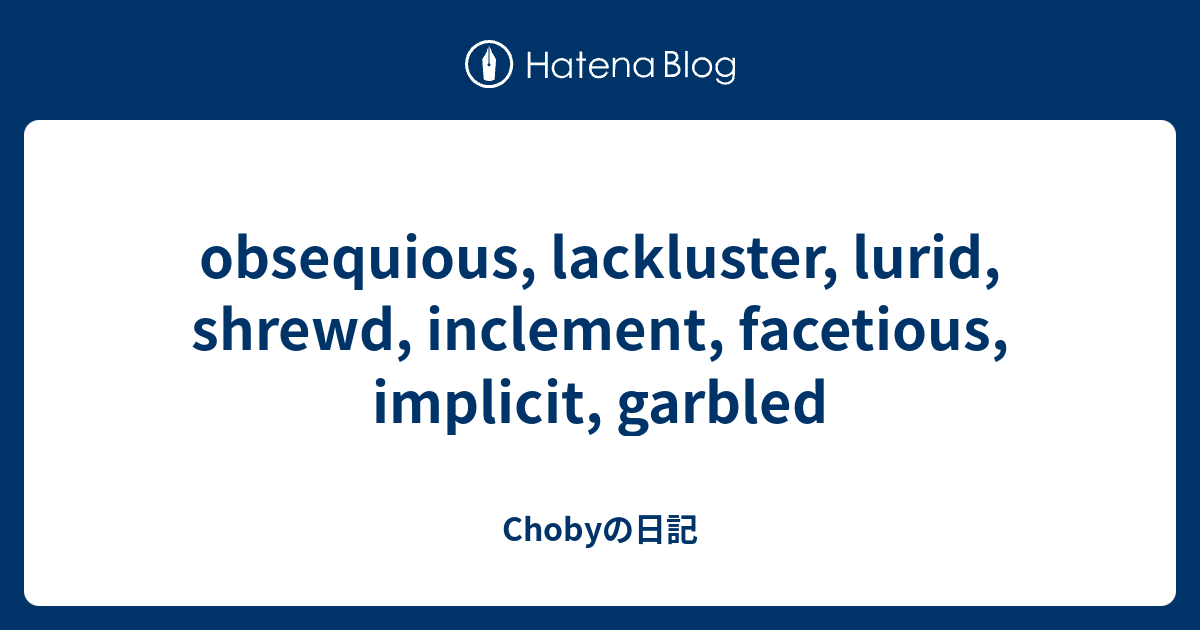 obsequious, lackluster, lurid, shrewd, inclement, facetious, implicit ...