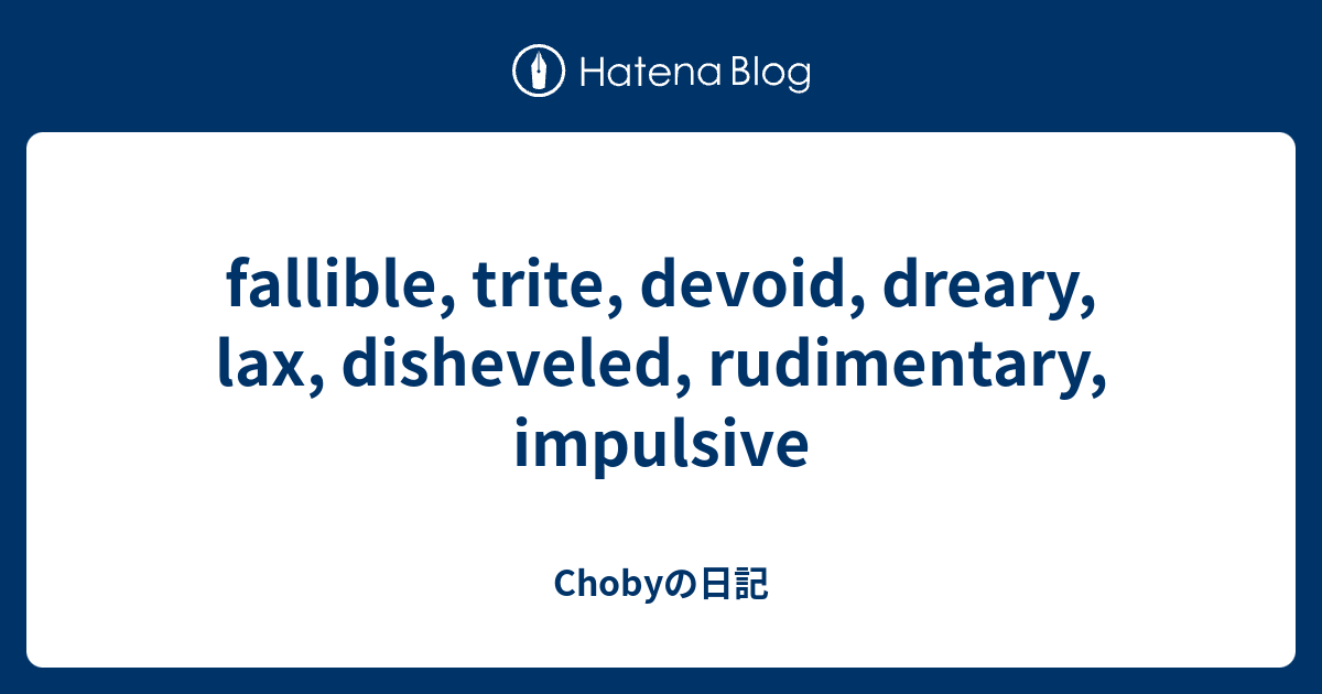 fallible, trite, devoid, dreary, lax, disheveled, rudimentary ...