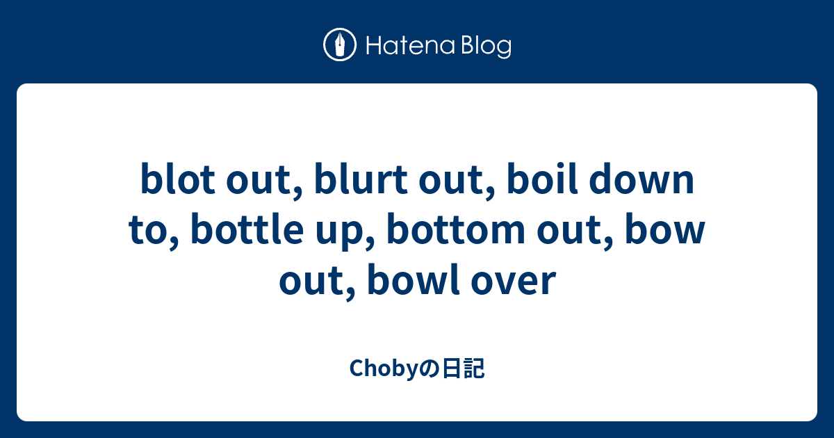 blot out, blurt out, boil down to, bottle up, bottom out, bow out, bowl ...