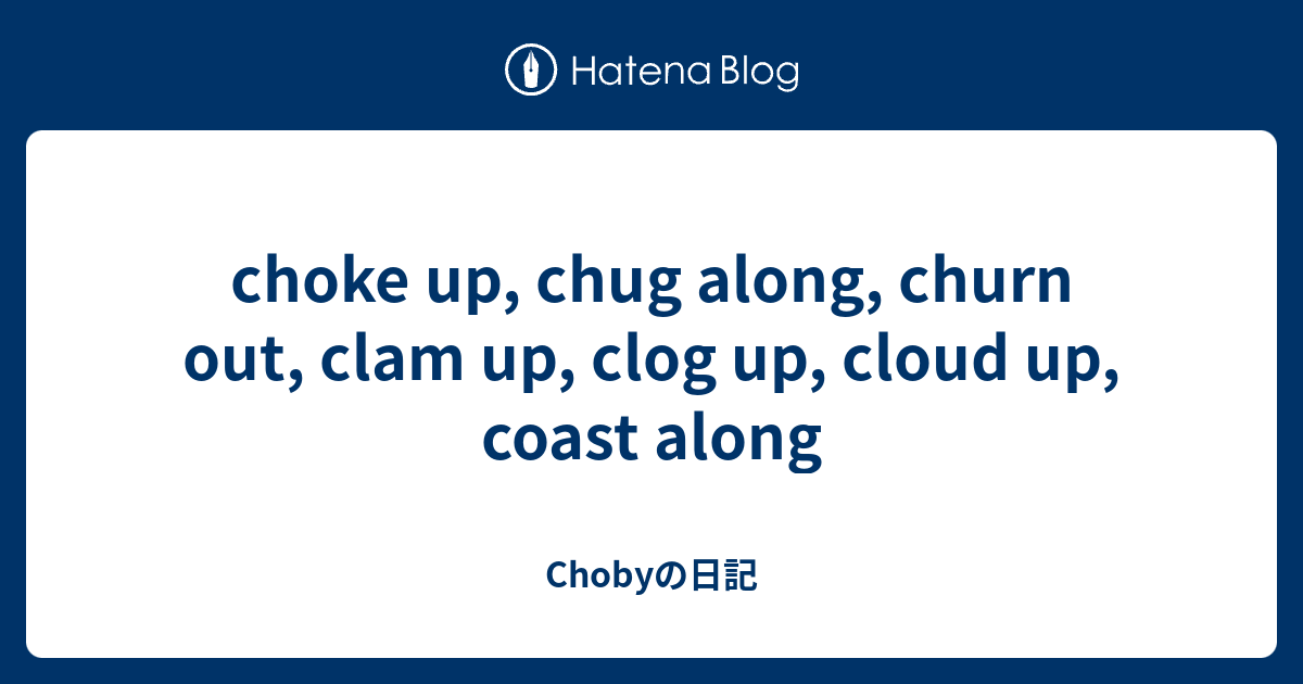 choke up, chug along, churn out, clam up, clog up, cloud up, coast ...