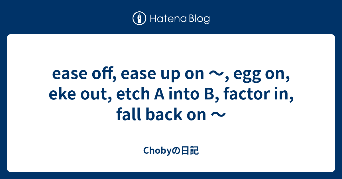 ease off, ease up on ～, egg on, eke out, etch A into B, factor in, fall ...