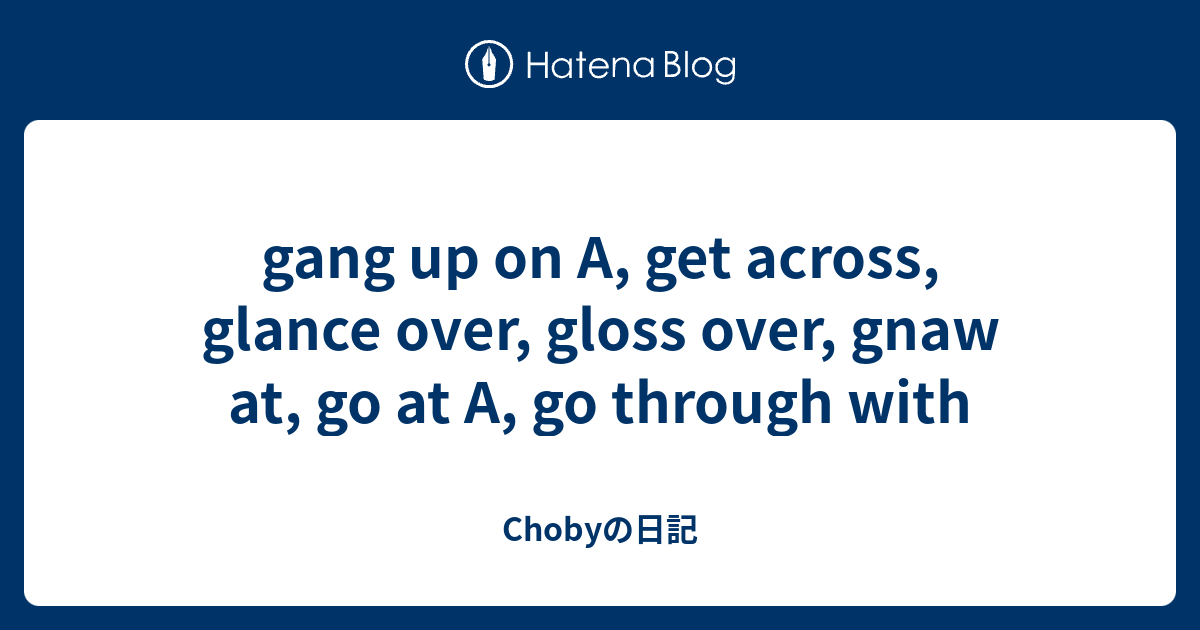 gang up on A, get across, glance over, gloss over, gnaw at, go at A, go ...