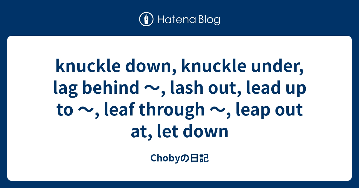 knuckle down, knuckle under, lag behind ～, lash out, lead up to ～, leaf ...