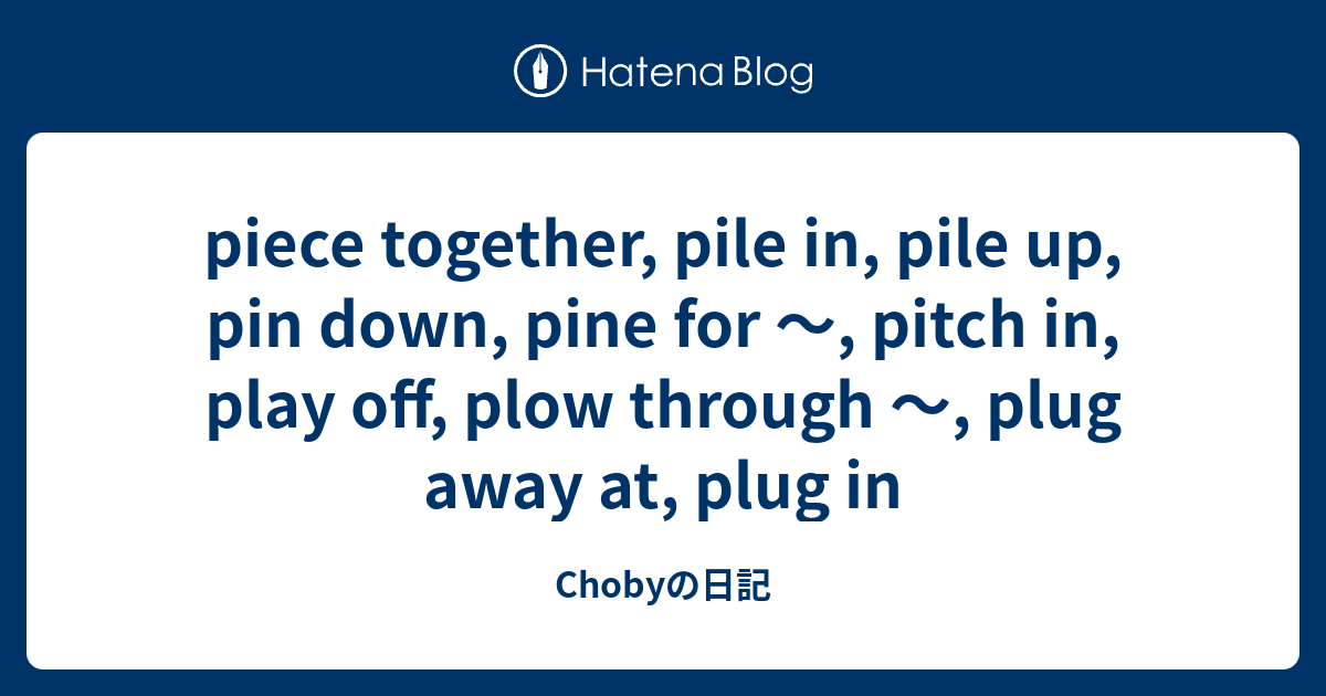 piece together, pile in, pile up, pin down, pine for ～, pitch in, play off, plow through ～, plug ...