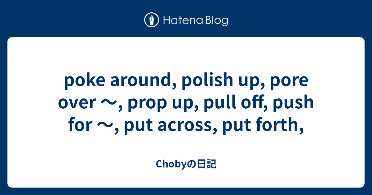 poke around, polish up, pore over ～, prop up, pull off, push for ～, put across, put forth ...