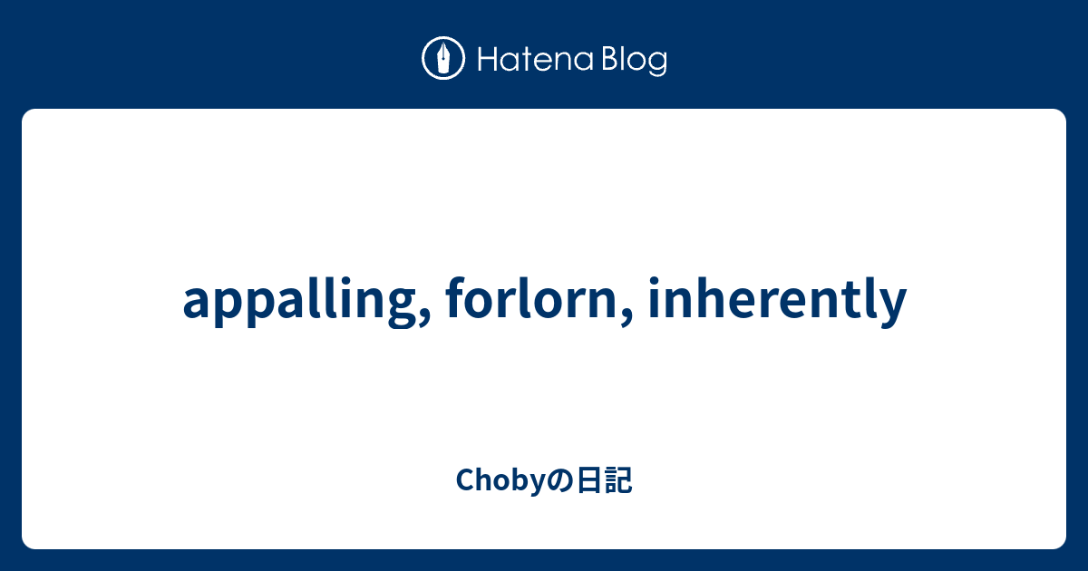 appalling, forlorn, inherently - Chobyの日記