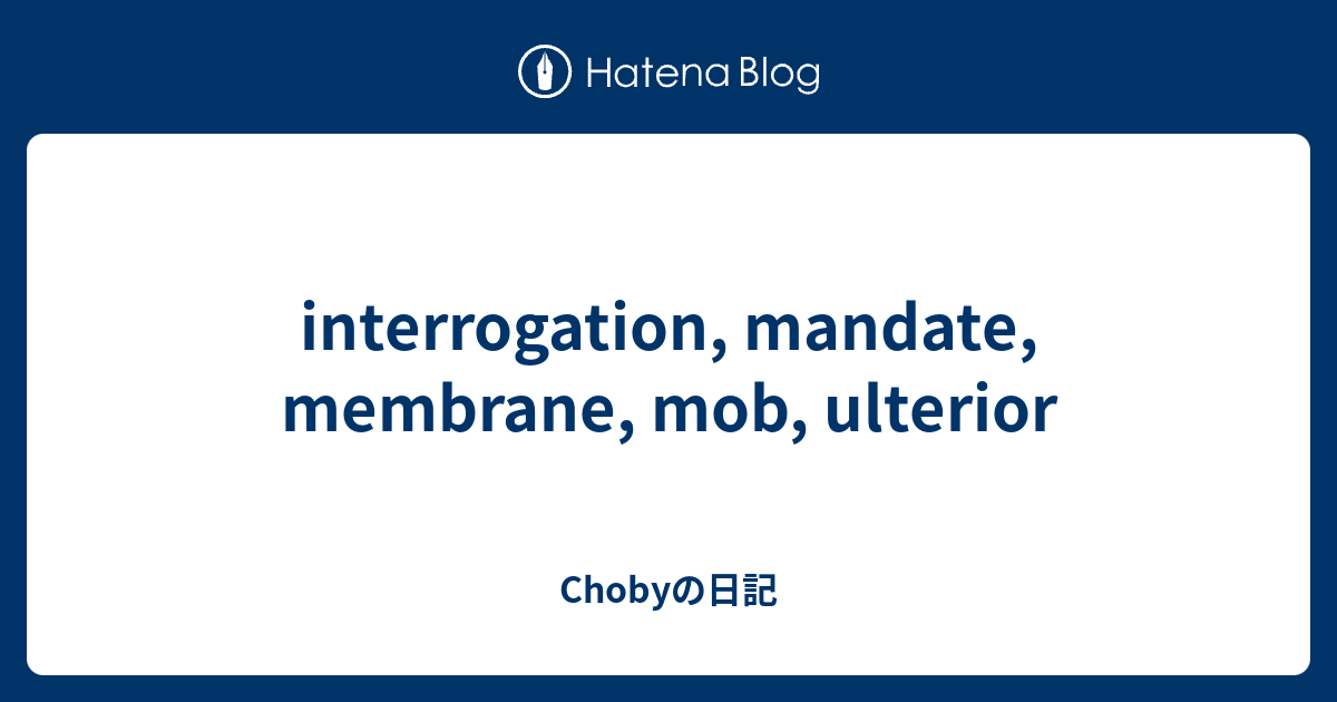 interrogation, mandate, membrane, mob, ulterior - Chobyの日記