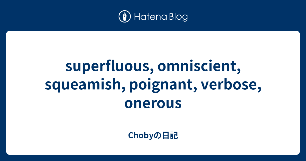 superfluous, omniscient, squeamish, poignant, verbose, onerous - Chobyの日記