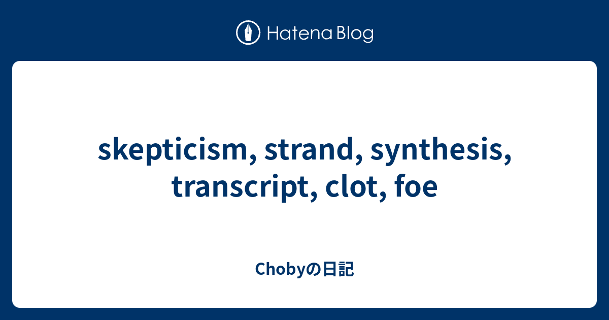 skepticism, strand, synthesis, transcript, clot, foe - Chobyの日記