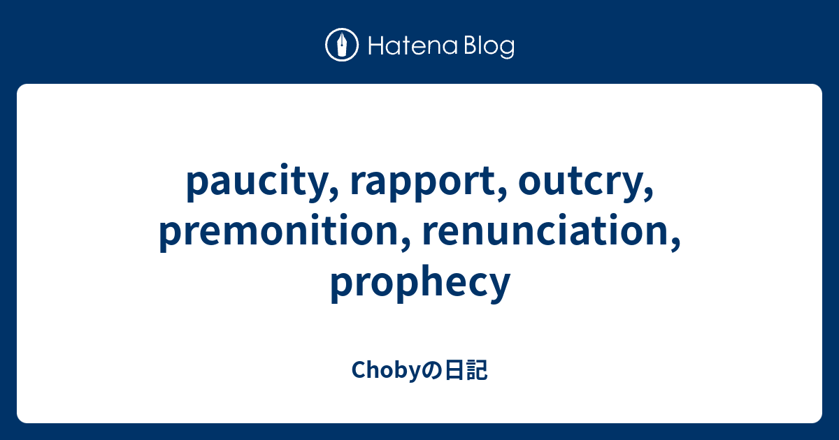 paucity, rapport, outcry, premonition, renunciation, prophecy - Chobyの日記