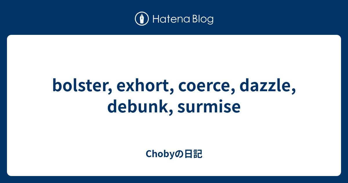 bolster, exhort, coerce, dazzle, debunk, surmise - Chobyの日記