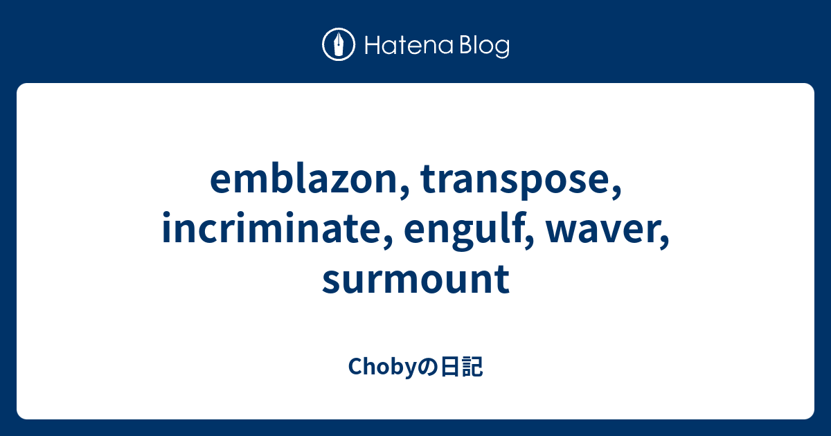 emblazon, transpose, incriminate, engulf, waver, surmount - Chobyの日記